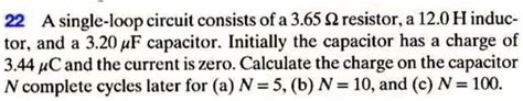 Solved 22 A Single Loop Circuit Consists Of A 365Ω Resistor A 120 H Inductor And A 320 μf