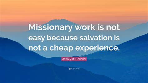 Jeffrey R Holland Quote Missionary Work Is Not Easy Because