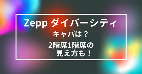 Zeppダイバーシティ座席の見え方は？2階指定席・立ち見とスタンディングキャパも！