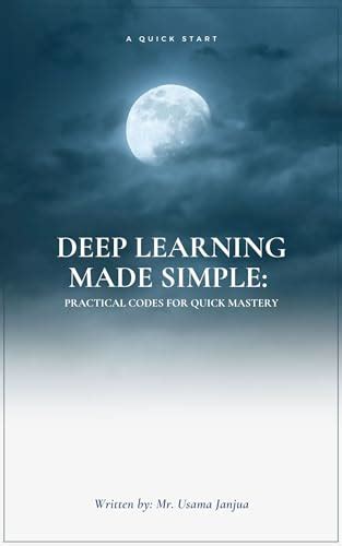 Deep Learning Made Simple Practical Codes For Quick Mastery A Quick