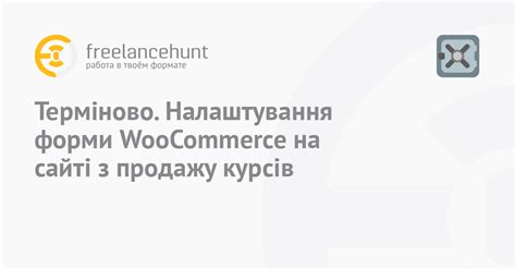 Срочно Настройка формы Woocommerce на сайте с продажей курсов • фриланс работа для специалиста