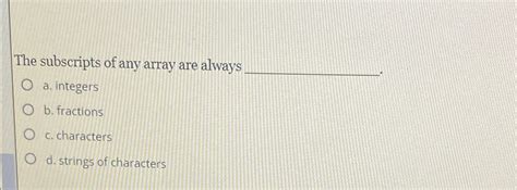 Solved The Subscripts Of Any Array Are Alwaysa ﻿integersb