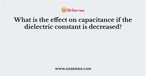 What Is The Effect On Capacitance If The Dielectric Constant Is Decreased
