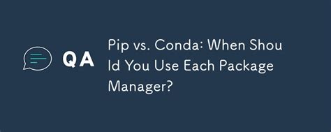 Pip 與 Conda：什麼時候應該使用每個套件管理器？ Python教學 Php中文網