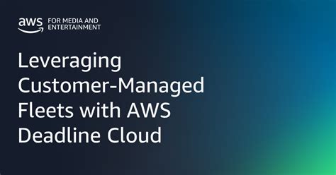Leveraging Customer Managed Fleets With Aws Deadline Cloud Aws For M