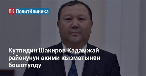 Кутпидин Шакиров Кадамжай районунун акими кызматынан бошотулду ...