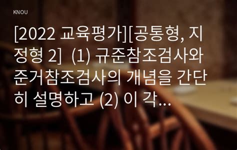 2022 교육평가 공통형 지정형 2 1 규준참조검사와 준거참조검사의 개념을 간단히 설명하고 2 이 각각의 검사를 유아교육에 어떻게 반영되어야 하는지에 대해
