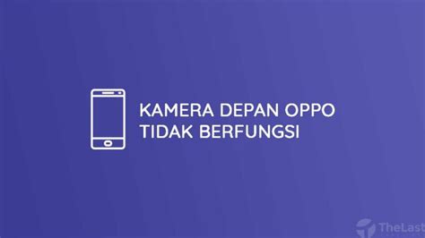5 Cara Mudah Mengatasi Kamera Depan OPPO Tidak Berfungsi