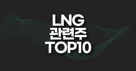 Lng 관련주수혜주 Top10액화천연가스 관련주 주식고스트