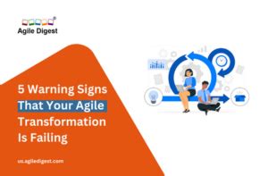 5 Warning Signs That Your Agile Transformation Is Failing Agile Digest