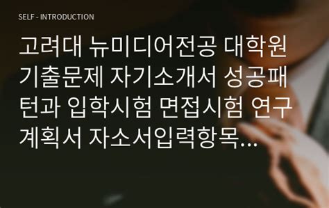 고려대 뉴미디어전공 대학원 기출문제 자기소개서 성공패턴과 입학시험 면접시험 연구계획서 자소서입력항목분석 정성적문제 정량적문제 자기소개서