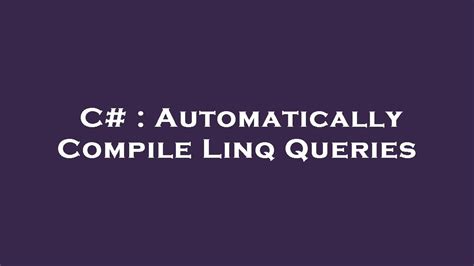 c automatically compile linq queries youtube