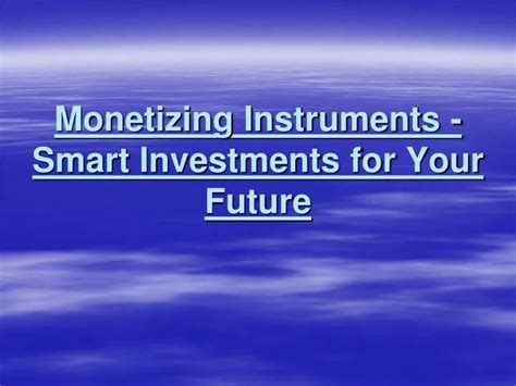 Ppt Smart Investments For Your Future Monetizing Instruments Powerpoint Presentation Id