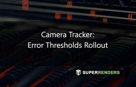 Camera Tracker Error Thresholds Rollout