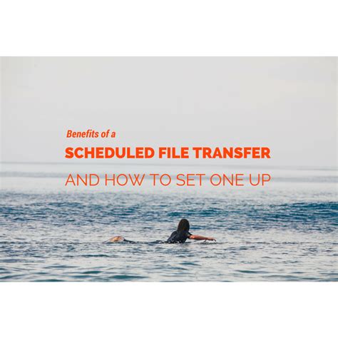 Benefits Of A Scheduled File Transfer And How To Set One Up Jscape