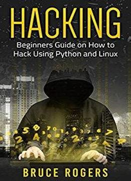 Hacking Beginners Guide On How To Hack Using Python And Linux Download