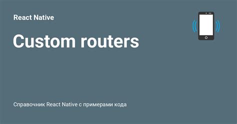 Custom Routers ⚡️ React Native с примерами кода