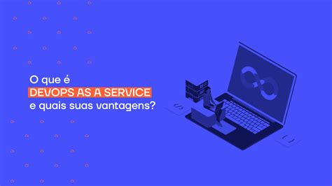 O Que é Devops As A Service E Quais Suas Vantagens