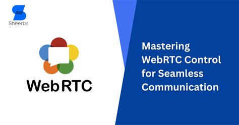 Mastering Webrtc Control For Seamless Communication