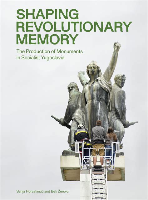 Shaping Revolutionary Memory The Production Of Monuments In Socialist Yugoslavia Archive Books