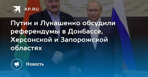 Путин и Лукашенко обсудили референдумы в Донбассе Херсонской и Запорожской областях Kp Ru