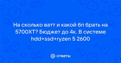 Ответы Mail: На сколько ватт и какой бп брать на 5700ХТ? Бюджет до 4к ...