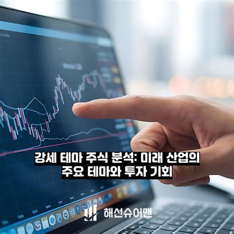 강세 테마 주식 분석 미래 산업의 주요 테마와 투자 기회