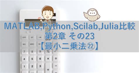 Matlabpythonscilabjulia比較 第2章 その23【最小二乗法㉒】 シミュレーションの世界に引きこもる部屋