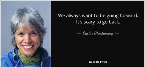 Chellis Glendinning Quote We Always Want To Be Going Forward Its Scary To