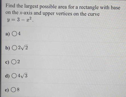 Solved Find The Largest Possible Area For A Rectangle With Base On The X Axis And Upper