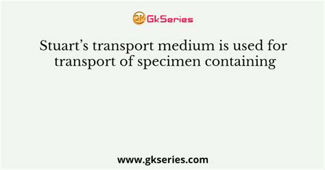 Stuarts Transport Medium Is Used For Transport Of Specimen Containing