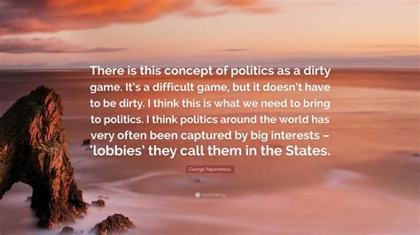 George Papandreou Quote “there Is This Concept Of Politics As A Dirty