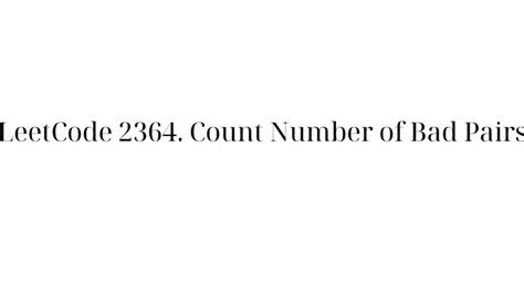 Leetcode 2364 Count Number Of Bad Pairs Giải Quyết Bài Toán Qua Góc