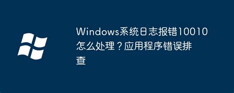 Win10报错10010？手把手教你快速解决应用程序错误 Golang学习网