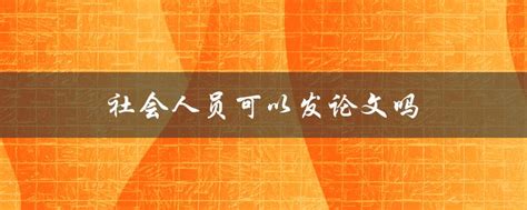 社会人员可以发论文吗 论文100网 社会人员可以发论文吗 论文100网