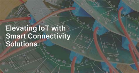 Elevating Iot With Smart Connectivity Solutions