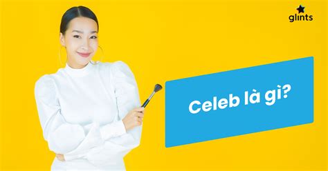 Celeb Là Gì Cách Sử Dụng Celeb Trong Chiến Dịch Truyền Thông