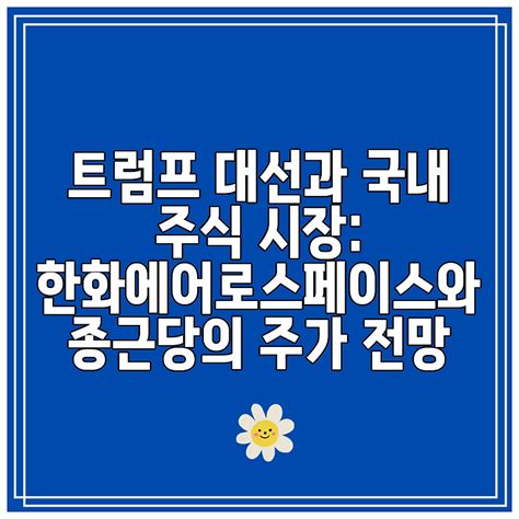 트럼프 대선과 국내 주식 시장 한화에어로스페이스와 종근당의 주가 전망