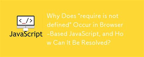 Why Does Require Is Not Defined Occur In Browser Based Javascript