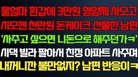 반전 신청사연 울엄마 환갑에 영양제 사오고 시모껜 돈케이크 선물한 남편 시댁빌라 정리해서 친정아파트 사주니 거품무는데