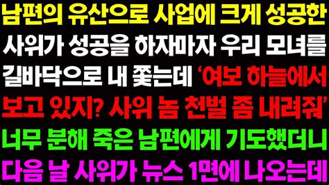 실화사연 남편 유산으로 사업에 크게 성공한 사위가 성공을 하자마자 우리 모녀를 길바닥으로 내 쫓아내는데 사이다 사연