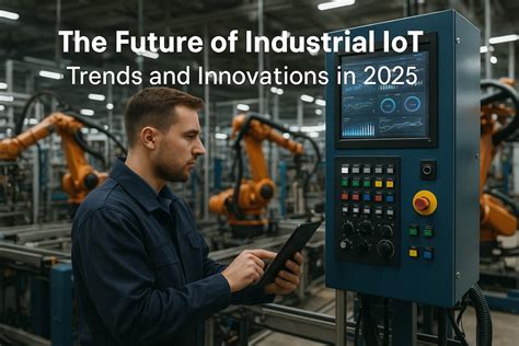 The Future Of Industrial Iot Trends And Innovations In 2025
