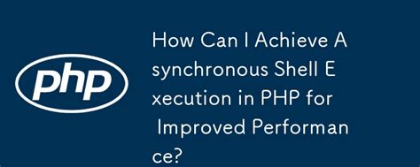 如何在 php 中實現異步 shell 執行以提高效能？ php教程 php中文網