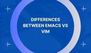 Differences Between Emacs VS Vim Oudel Inc