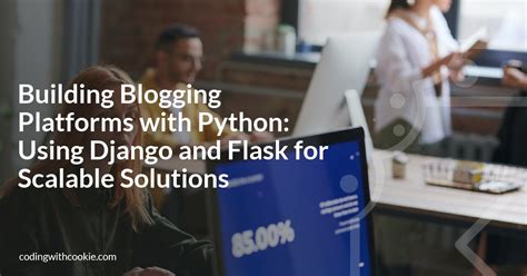 Building Blogging Platforms With Python Using Django And Flask For Scalable Solutions Coding