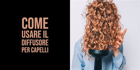 Come Usare Il Diffusore Per Capelli Guida Completa Passione