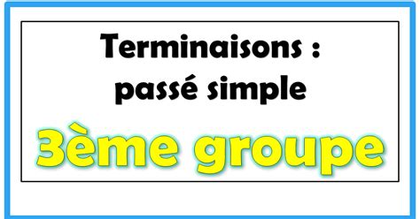 Terminaisons Passé Simple 3ème Groupe Passé Simple Groupe Passé Composé