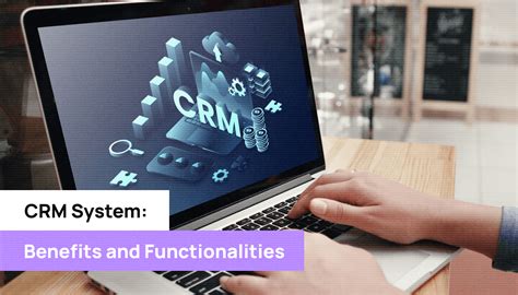 CRM System Benefits And Functionalities