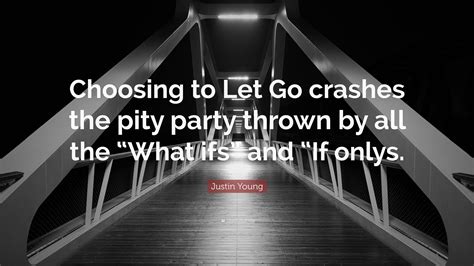 Justin Young Quote “choosing To Let Go Crashes The Pity Party Thrown