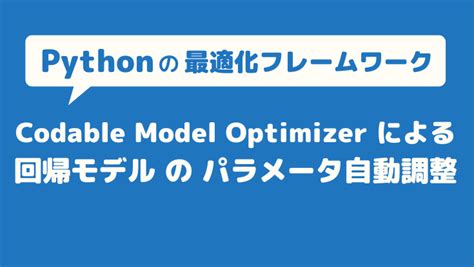 【python】最適化フレームワークのcodable model optimizerで回帰モデルのパラメータ調整を自動化する｜はやぶさの技術ノート